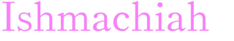 Ishmachiah - Name for Girls - Meaning, Popularity and Origin