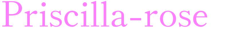 Priscilla-rose - Name for Girls - Meaning, Popularity and Origin